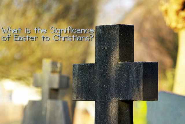 What is the Significance of the Easter Celebration to Christians ...