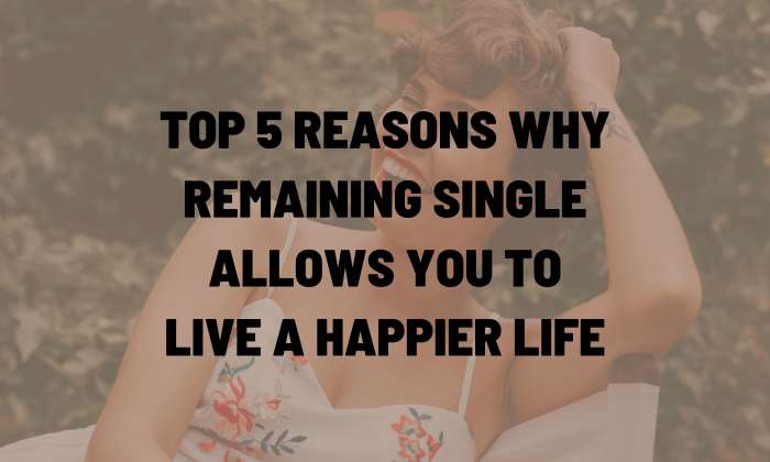 Top 5 Reasons Why Remaining Single Allows You to Live a Happier Life ...