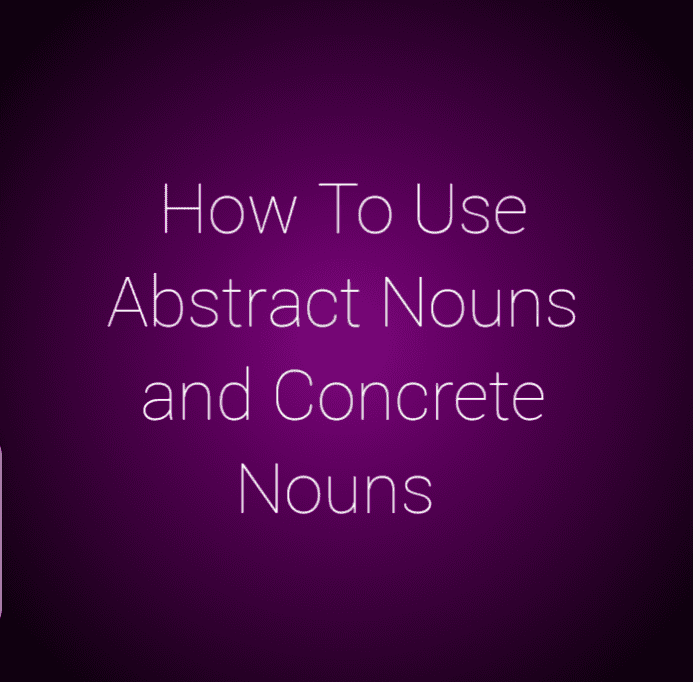 How To Use Abstract Nouns and Concrete Nouns To Beautify Your Writing ...